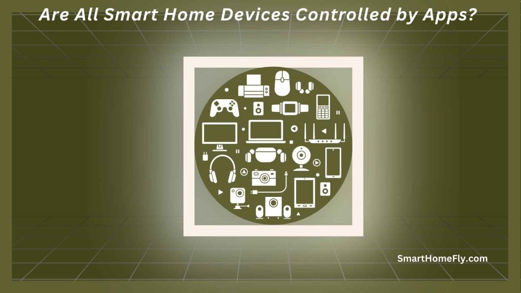Are All Smart Home Devices Controlled by Apps? - Smart Home Fly